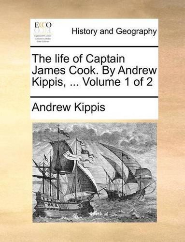 The Life of Captain James Cook. by Andrew Kippis, ... Volume 1 of 2 by ...