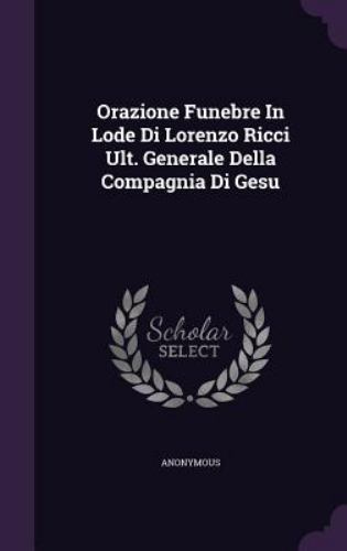 Orazione Funebre in Lode Di Lorenzo Ricci Ult. Generale Della Compagnia ...
