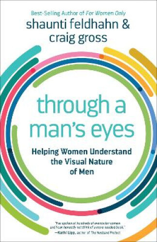 Through a Man's Eyes: Helping Women Understand the Visual Nature of Men ...