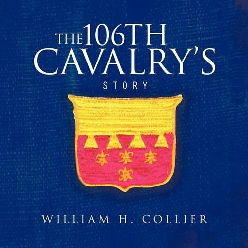 WILLIAM H. COLLIER THE 106th Cavalry's Story (Paperback) 9781426971891 ...