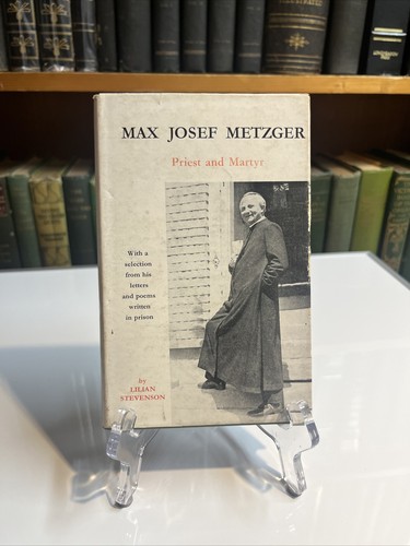 Max Josef Metzger, Priest and Martyr, 1887-1944 : With a Selection from ...