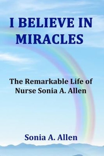 I Believe in Miracles: the Remarkable Life of Nurse Sonia A. Alle ...