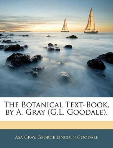 Botanical Text-Book, by a Gray by Asa Gray and George Lincoln Goodale ...