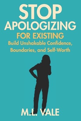 Stop Apologizing for Existing: Build Unshakable Confidence, Boundaries ...