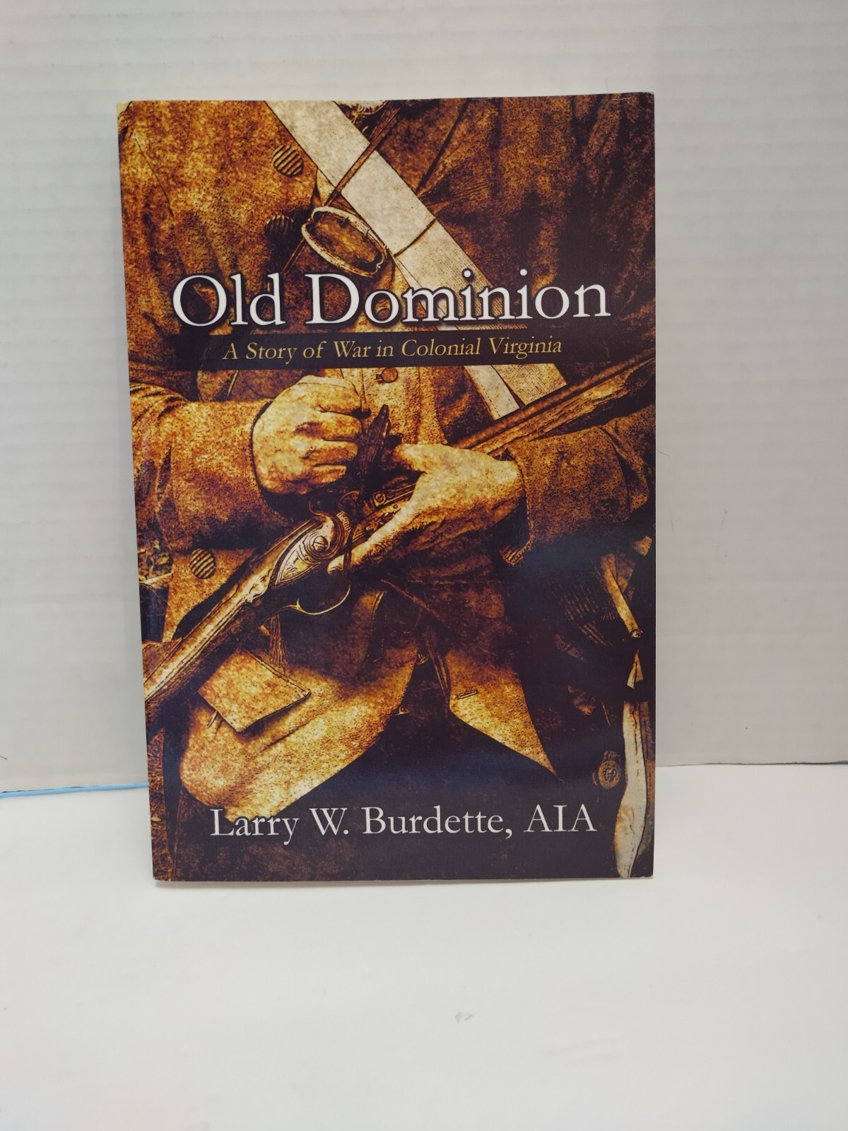 Old Dominion A Story of War in Colonial Virginia Larry W. Burdette ...