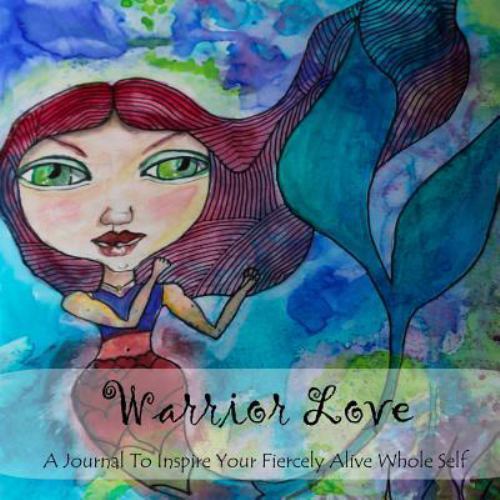 Warrior Love : A Journal to Inspire Your Fiercely Alive Whole Self by ...