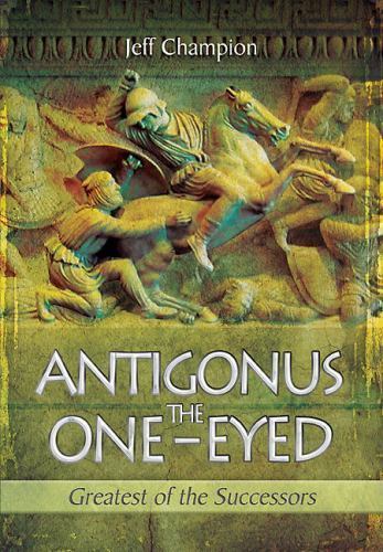 Antigonus the One-Eyed : Greatest of the Successors by Jeff Champion ...