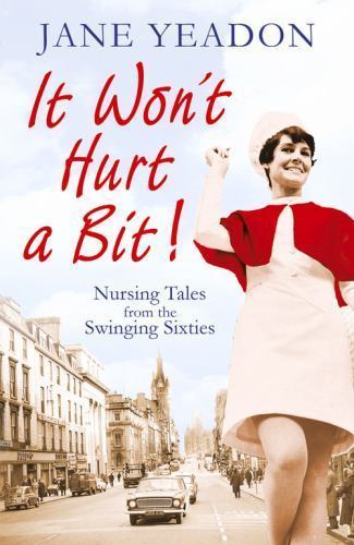 It Won't Hurt a Bit : Nursing Tales from the Swinging Sixties by Jane ...