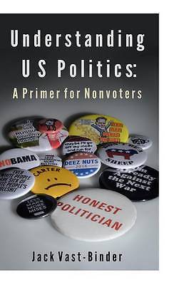 Understanding U S Politics: A Primer for Nonvoters by Jack Vast-Binder ...