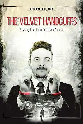 The Velvet Handcuffs: Breaking Free from Corporate America by Bob ...