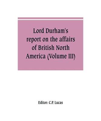 Lord Durham's report on the affairs of British North America (Volume ...