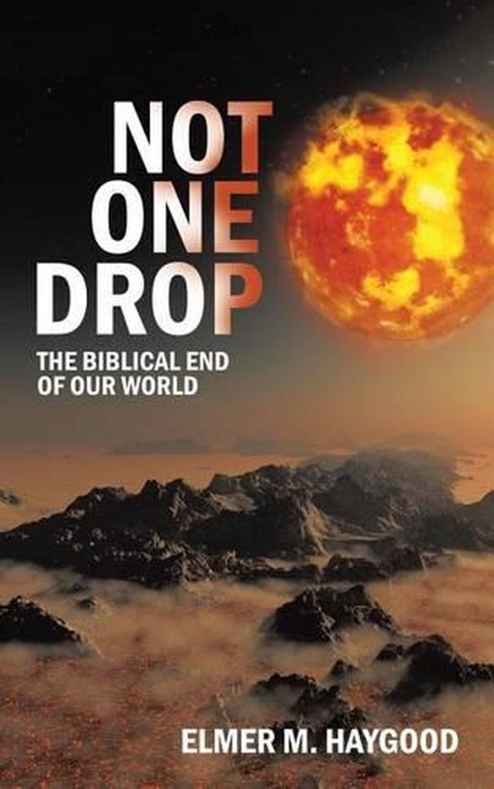 Not One Drop: The Biblical End of Our World by Elmer M. Haygood ...