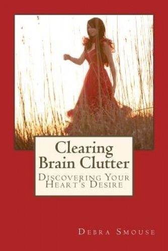 Clearing Brain Clutter: Discovering Your Heart's Desire by Debra Smouse ...