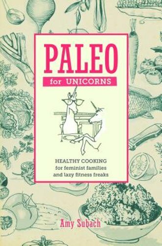 Paleo for Unicorns: Eat the Patriarchy by Amy Subach: New 9781621062080 ...