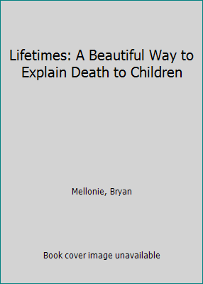 Lifetimes: A Beautiful Way to Explain Death to Children by Mellonie ...