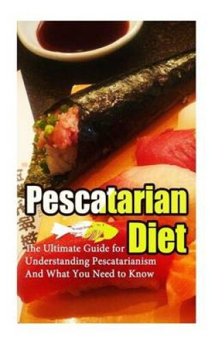 Pescetarian Diet: The Ultimate Guide for Understanding Pescetarianism ...