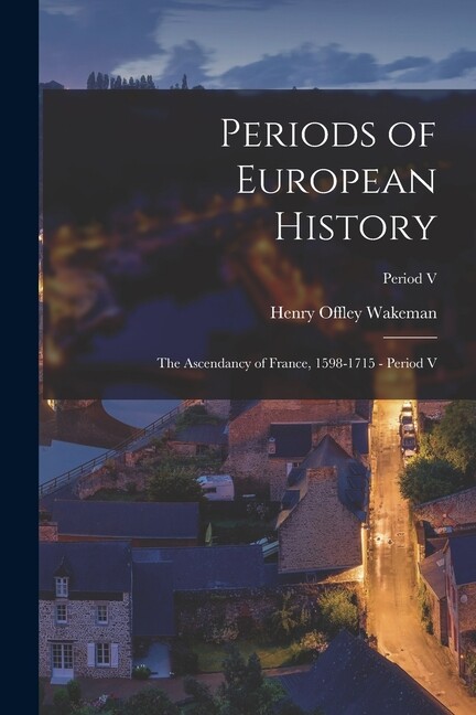 Periods Of European History: The Ascendancy Of France, 1598-1715 ...