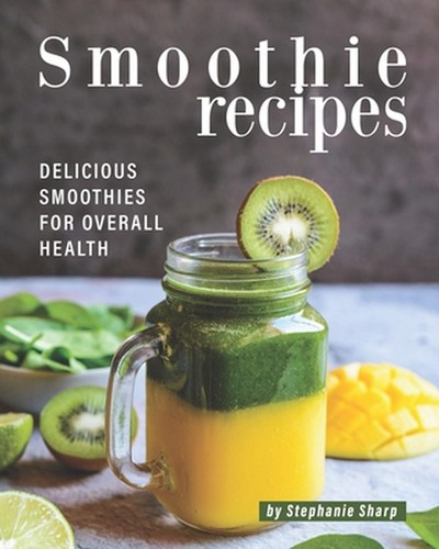 Smoothie Recipes: Delicious Smoothies for Overall Health by Stephanie ...