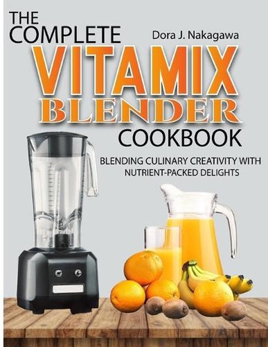 The Complete Vitamix Blender Cookbook: Blending Culinary Creativity with Nutrien 9798882725098| eBay