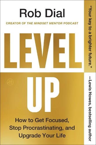 Level Up : How to Get Focused, Stop Procrastinating, and Upgrade Your ...
