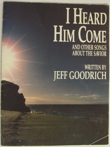 I HEARD HIM COME AND OTHER SONGS ABOUT THE SAVIOR By Jeff Goodrich ...