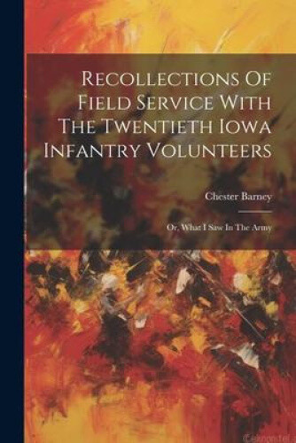Recollections Of Field Service With The Twentieth Iowa Infantry ...