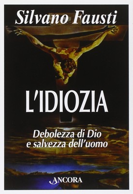 Libri Silvano Fausti - L' Idiozia. Debolezza Di Dio E Salvezza Dell ...