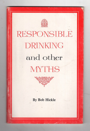 Responsible Drinking and other Myths by Bob Hickle, Alcoholics ...