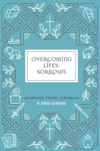 Overcoming Life's Sorrows: Learning from Jeremiah by R Reed Lessing ...