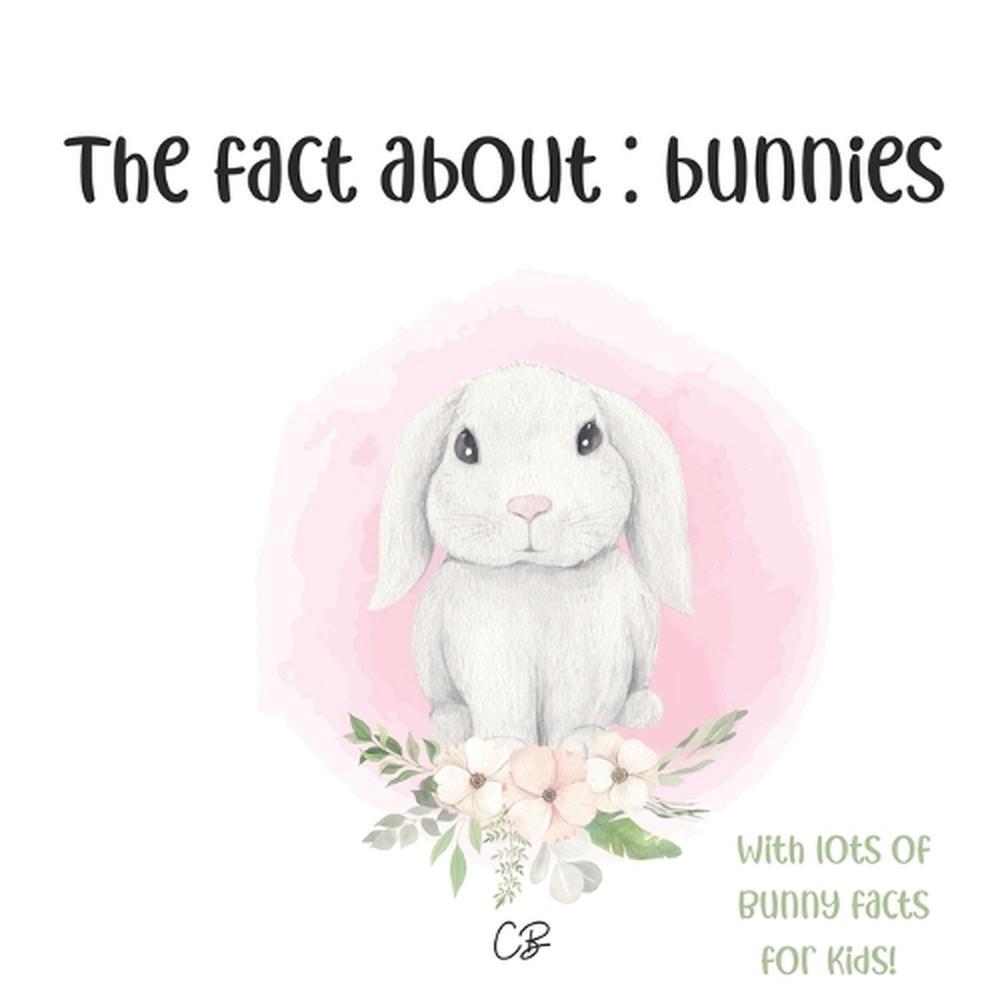 The fact about Bunnies: with lots of Bunny facts for kids! by Cara Bea ...