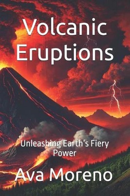 Volcanic Eruptions: Unleashing Earth's Fiery Power by Ava Moreno ...