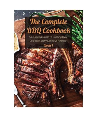 The Complete BBQ Cookbook Book 1: An Inspiring Guide To Cooking Over ...