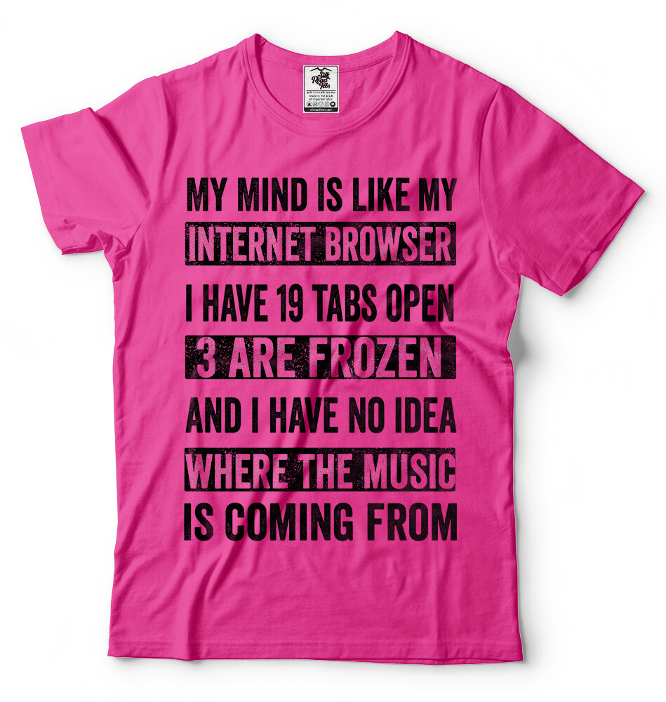 My Mind Is Like My Internet Browser Funny T shirts Humor Sarcasm Meme T ...