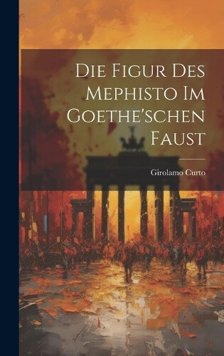 Die Figur Des Mephisto Im Goethe'schen Faust [German] by Girolamo Curto ...