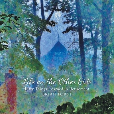Life on the Other Side: Fifty Things Learned in Retirement Brian Forst ...