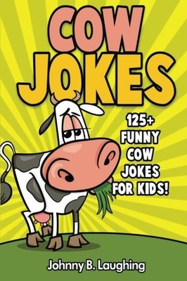 COW JOKES: 125+ FUNNY COW JOKES FOR KIDS (ANIMAL JOKES) By Johnny B ...