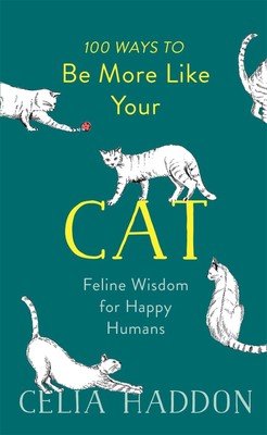 100 Ways to Be More Like Your Cat: Feline Wisdom for Happy Humans by ...