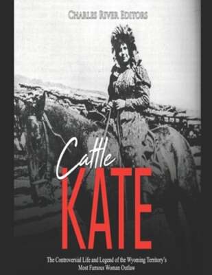 Cattle Kate: The Controversial Life and Legend of the Wyoming Territory ...