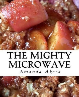 The Mighty Microwave: 60 Recipes Ready Fast by Amanda Akers (English ...
