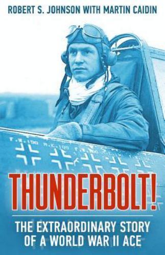 Thunderbolt! : The Extraordinary Story of a World War II Ace by Martin ...