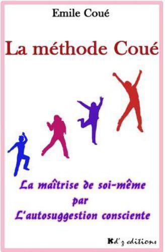Méthode Coué : La Maîtrise de Soi-Même Par l'autosuggestion Consciente ...