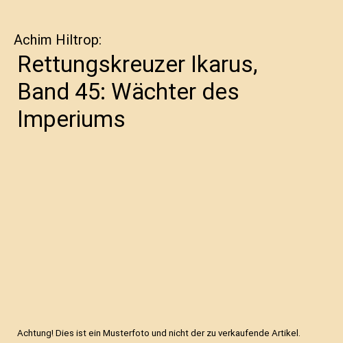 Rettungskreuzer Ikarus, Band 45: Wächter des Imperiums, Achim Hiltrop ...