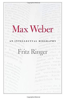 MAX WEBER: AN INTELLECTUAL BIOGRAPHY By Fritz Ringer *Excellent ...
