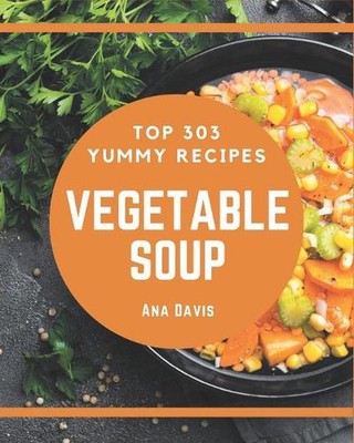 Top 303 Yummy Vegetable Soup Recipes: A Yummy Vegetable Soup Cookbook ...
