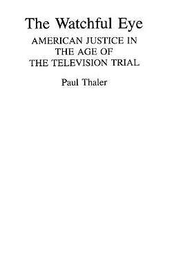 The Watchful Eye: American Justice in the Age of the Television Trial ...