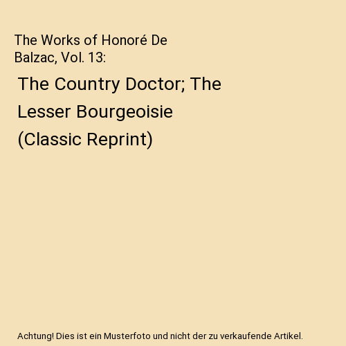 The Works of Honoré De Balzac, Vol. 13: The Country Doctor; The Lesser ...