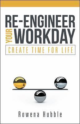 Re-Engineer Your Workday : Create Time for Life by Rowena Hubble (2017 ...