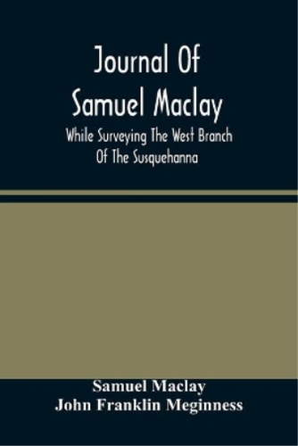 Samuel Maclay J Journal Of Samuel Maclay, While Surveying The West ...