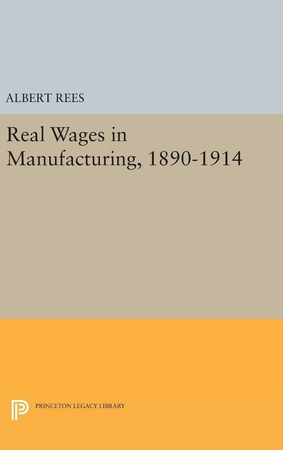 Real Wages in Manufacturing, 1890-1914 von Albert Rees (2016, Gebundene ...