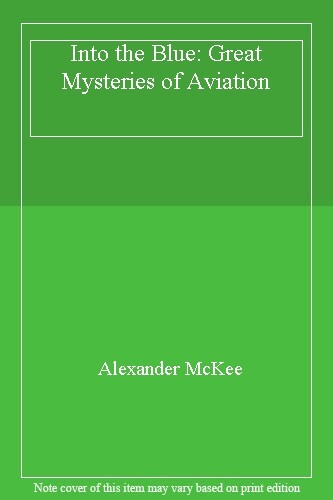 INTO THE BLUE: GREAT MYSTERIES OF AVIATION By ALEXANDER MCKEE. 9 ...